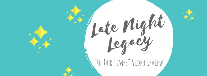 “Of Our Times” Late Night Legacy // A Review | GoodnightTheSkye